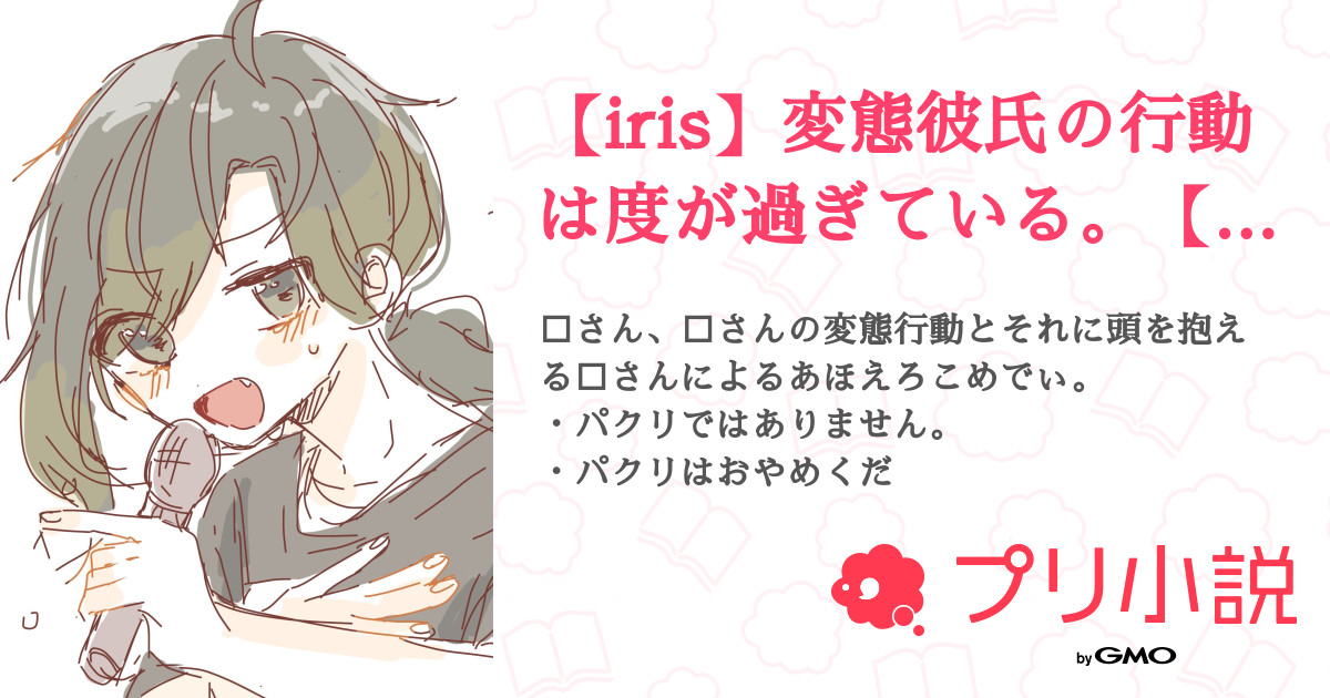 【iris】変態彼氏の行動は度が過ぎている。【🔪×🦁】 - 全1話 【連載中】（🪼ちゃん🎶さんの小説） | 無料スマホ夢小説ならプリ小説 byGMO